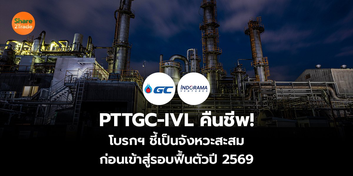 PTTGC-IVL คืนชีพ! โบรกฯ ชี้เป็นจังหวะสะสม ก่อนเข้าสู่รอบฟื้นตัวปี 2569 | Share2Trade